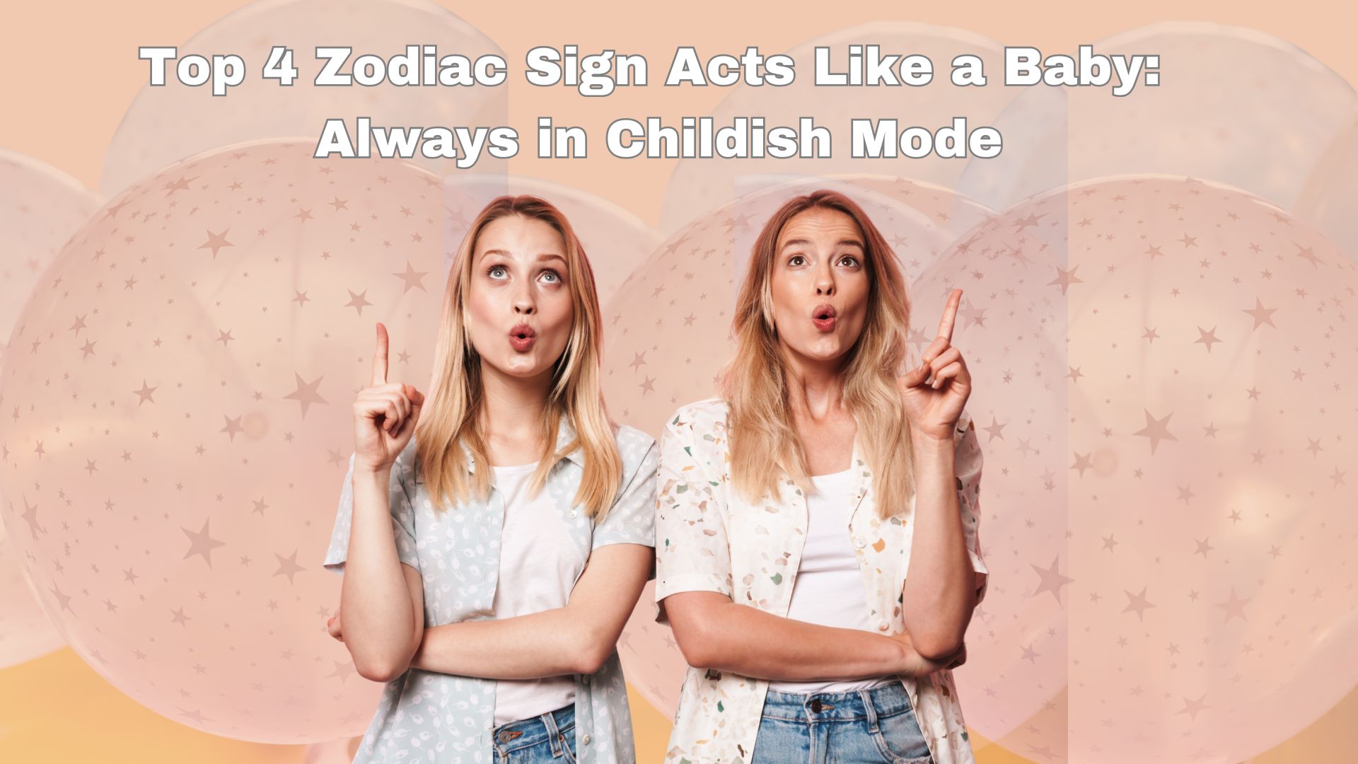 Top 4 Zodiac Sign Acts Like a Baby: Always in Childish Mode